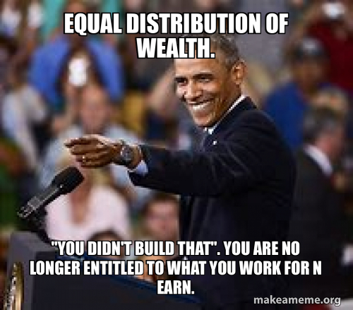 equal distribution of wealth. "You didn't build that". YOU ARE NO ...