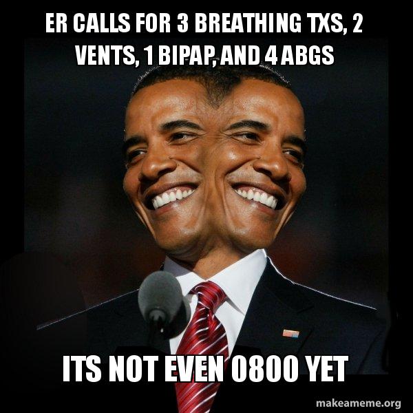 ER calls for 3 breathing txs, 2 vents, 1 BIPAP, and 4 ABGs its not even ...