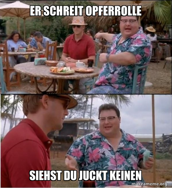 Er schreit Opferrolle Siehst du juckt keinen - See? Nobody Cares. Meme ...