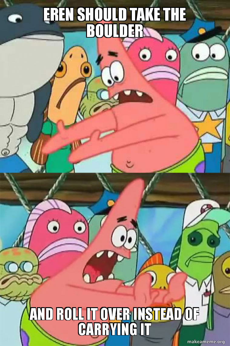 Eren should take the boulder and roll it over instead of carrying it ...