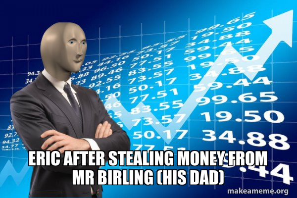 Eric after stealing money from Mr Birling (His Dad) - Stonks Only Go Up ...