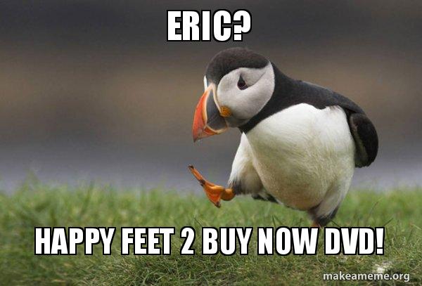 Eric? Happy feet 2 buy now dvd! - Unpopular Opinion Puffin Meme Generator