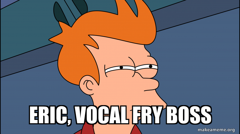 ERIC, VOCAL FRY BOSS Meme Generator