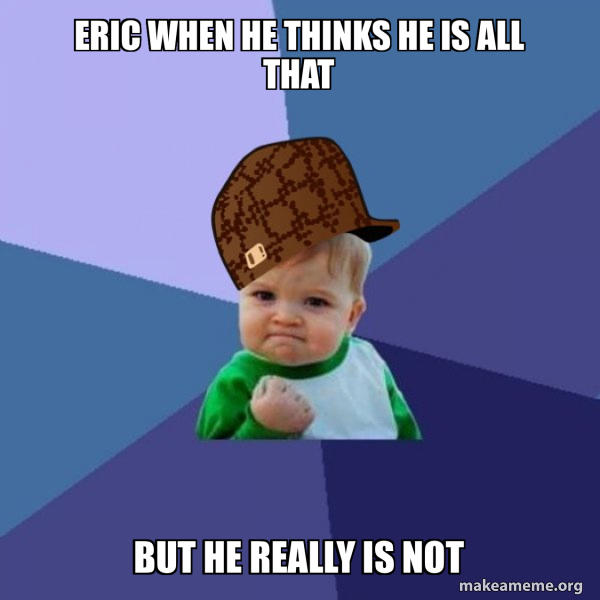 eric when he thinks he is all that but he really is not - Scumbag Success Kid Meme Generator