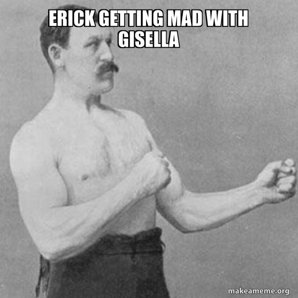 erick getting mad with gisella - Overly Manly Man Meme Generator