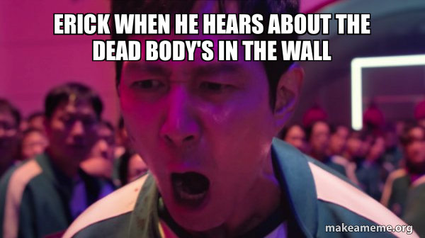Erick when he hears about the dead body's in the wall - I've Played ...
