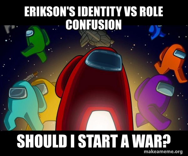 Erikson's Identity vs Role confusion Should I start a war? - Among Us ...