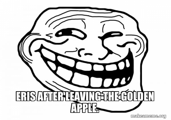 Eris after leaving the Golden Apple. - Trollface Meme Generator