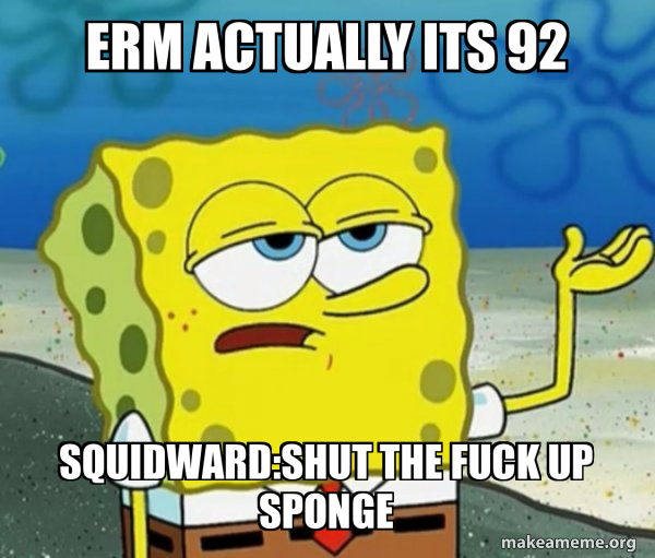 erm actually its 92 Squidward:SHUT THE FUCK UP SPONGE - Tough SpongeBob ...