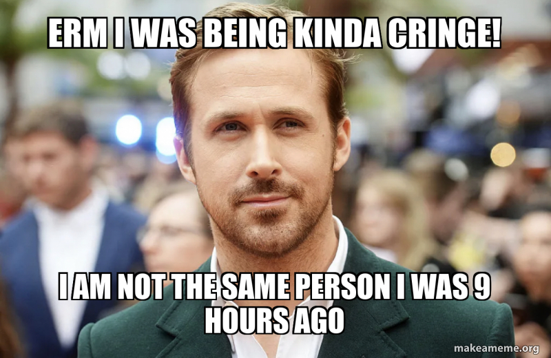 Erm I was being kinda cringe! I am not the same person I was 9 hours ...