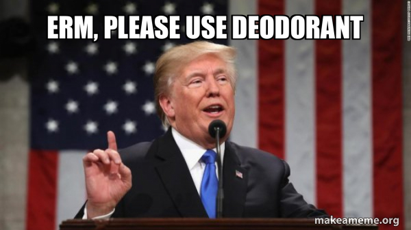Erm, please use deodorant - Donald Trump Meme Generator