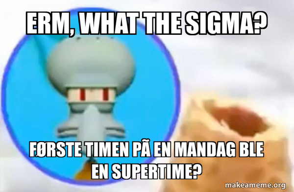 Erm, what the sigma? Første timen på en mandag ble en supertime? - What ...