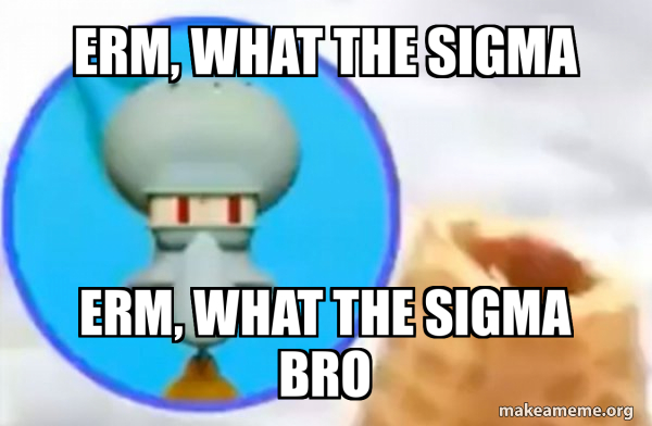 erm, what the sigma erm, what the sigma bro - What the Sigma Squidward ...