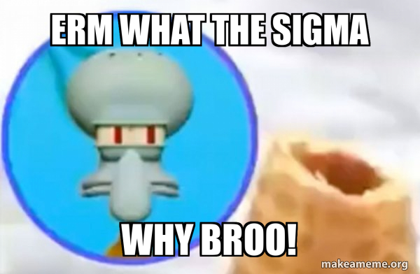 erm what the sigma why broo! - What the Sigma Squidward Meme Generator