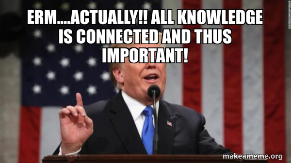 Erm....Actually!! All knowledge is connected and thus important ...