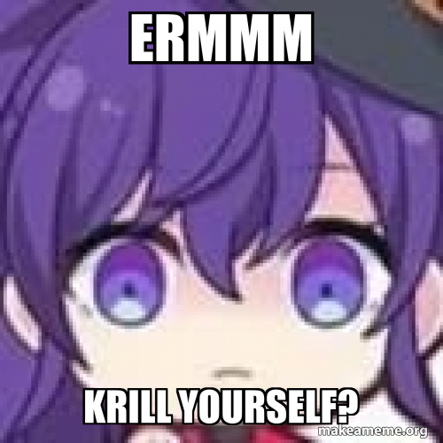 ERMMm Krill yourself? Meme Generator