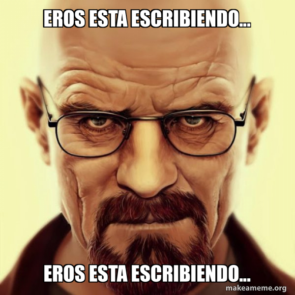 Eros esta escribiendo... Eros esta escribiendo... - Walter White ...