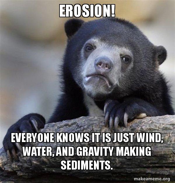 Erosion! Everyone knows it is just wind, water, and gravity making ...