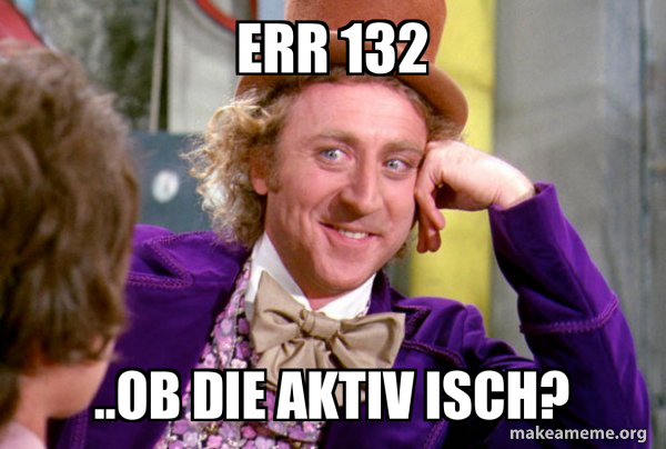 Err 132 ..ob die aktiv isch? - Condescending Wonka Meme Generator