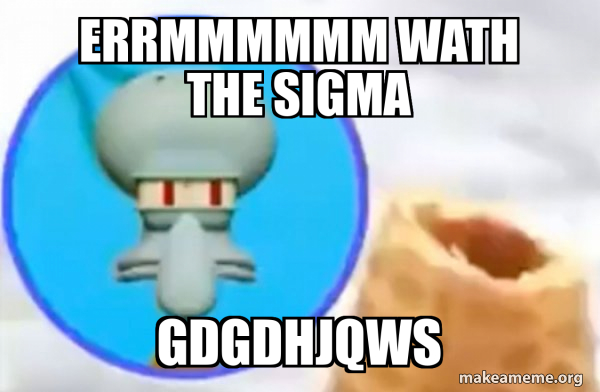 errmmmmmm wath the sigma gdgdhjqws - What the Sigma Squidward Meme ...