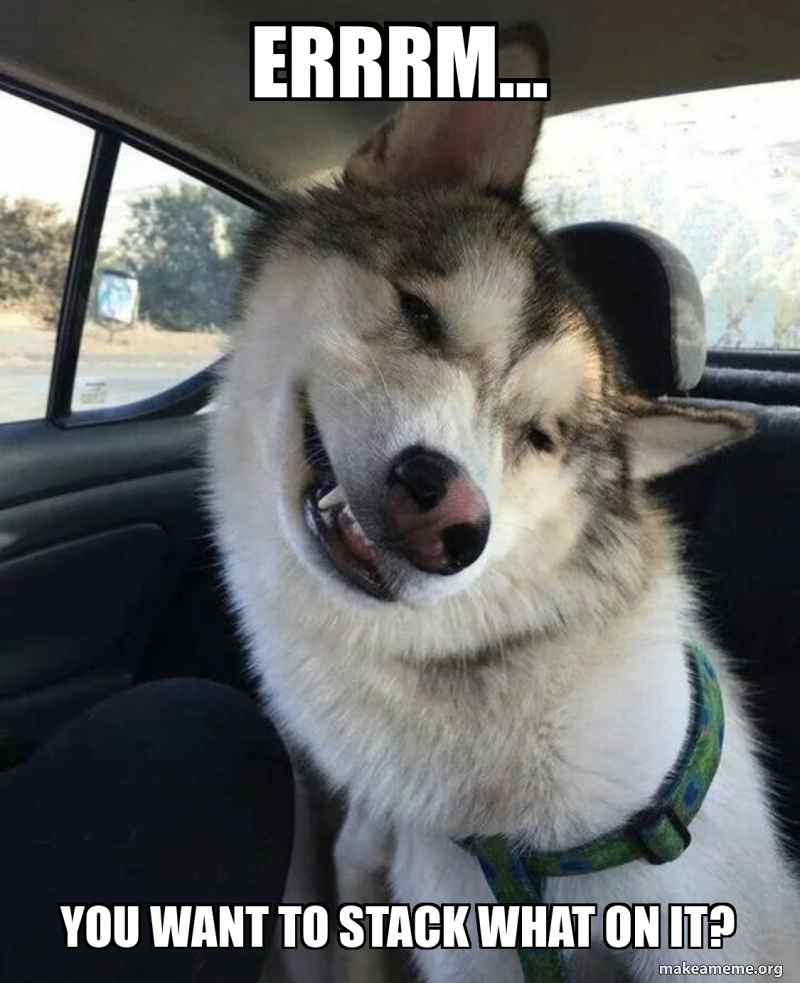 Errrm… You want to stack what on it? Meme Generator