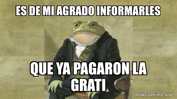 ES DE MI AGRADO INFORMARLES QUE YA PAGARON LA GRATI - Colonel Toad Meme ...