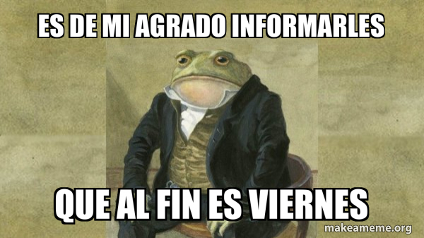 Es de mi agrado informarles que al fin es viernes - Colonel Toad Meme ...