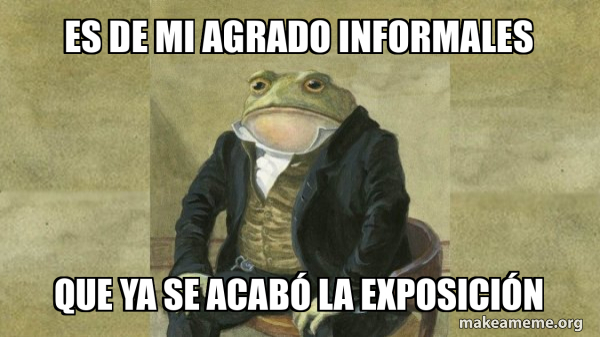 Es DE MI AGRADO INFORMALES Que YA SE ACABÓ LA EXPOSICIÓN - Colonel Toad ...