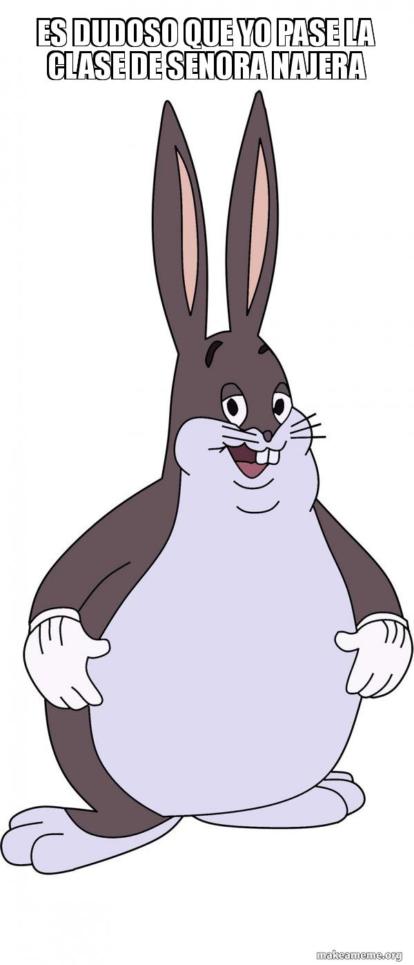 Es dudoso que yo pase la clase de senora najera - Chungus Meme Generator