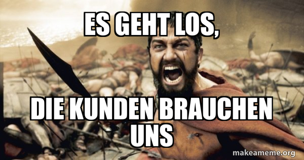 Es geht los, Die Kunden brauchen uns - The 300 Meme Generator