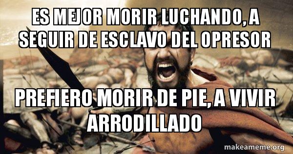 Es mejor morir luchando, a seguir de esclavo del opresor Prefiero morir ...