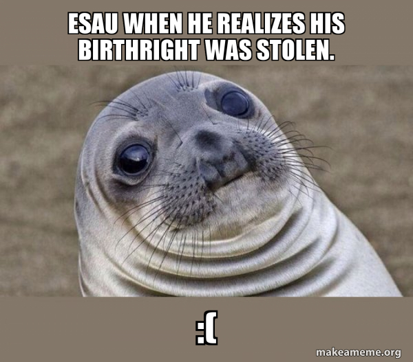 Esau when he realizes his birthright was stolen. :( - Squeamish Seal ...
