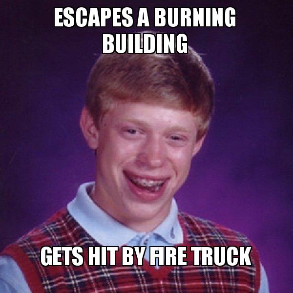 escapes a burning building gets hit by fire truck - Bad Luck Brian Meme ...