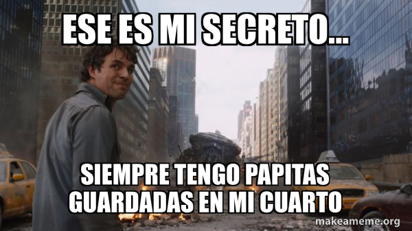 ese es mi secreto... Siempre tengo papitas guardadas en mi cuarto ...