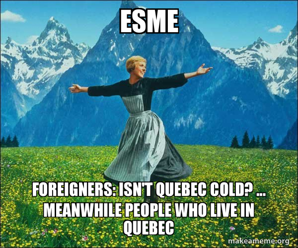 Esme Foreigners: isn't Quebec cold? ... Meanwhile people who live in ...
