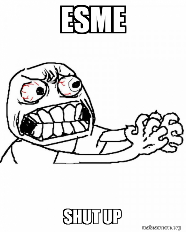 Esme Shut up - Angry Meme Generator