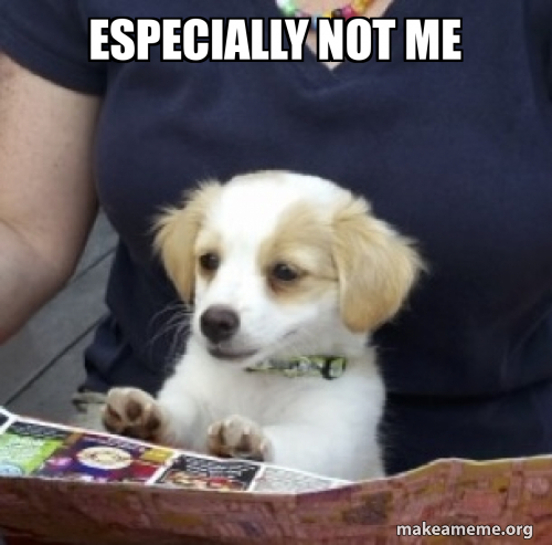 especially not me Meme Generator