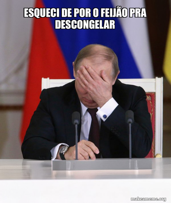 esqueci de por o feijão pra descongelar - Putin Facepalm Meme Generator