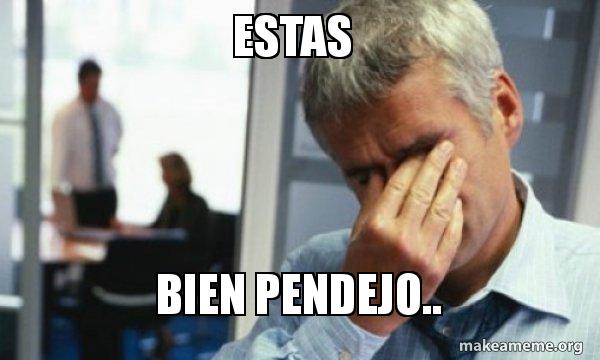 Estas Bien Pendejo Memes Me Atrapaste, Estoy Haciéndome Bien Pendejo