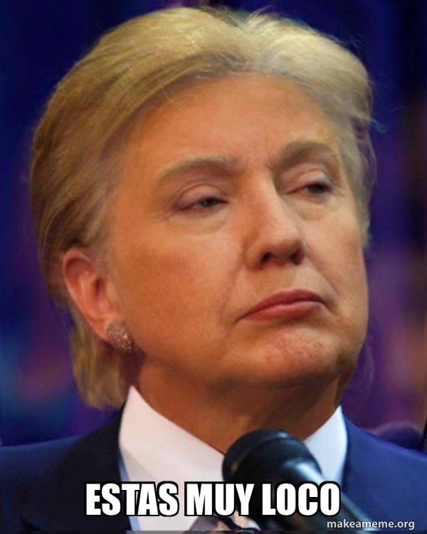 Estas muy loco - Trillary Meme Generator