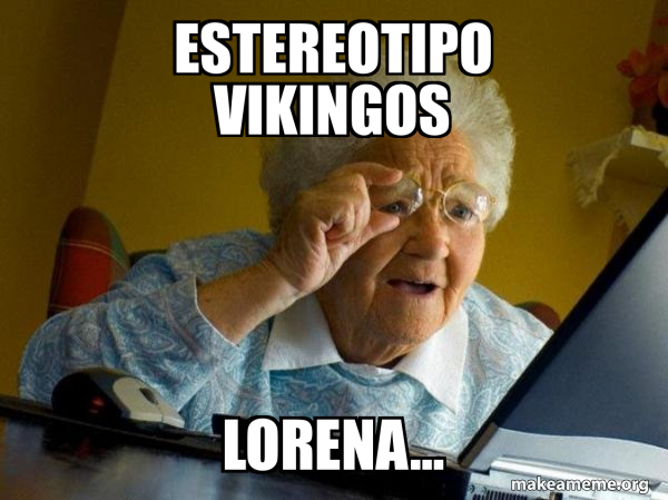 Estereotipo vikingos Lorena... - Internet Grandma Meme Generator