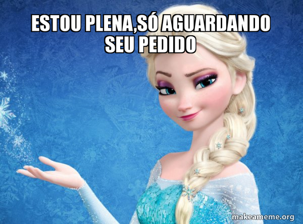 Estou plena,sÃ³ aguardando seu pedido - Elsa from Frozen Meme Generator