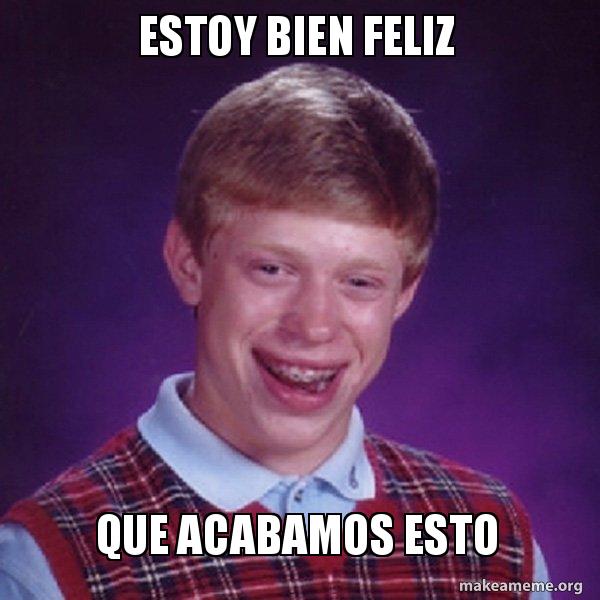 Estoy bien feliz que acabamos esto - Bad Luck Brian Meme Generator