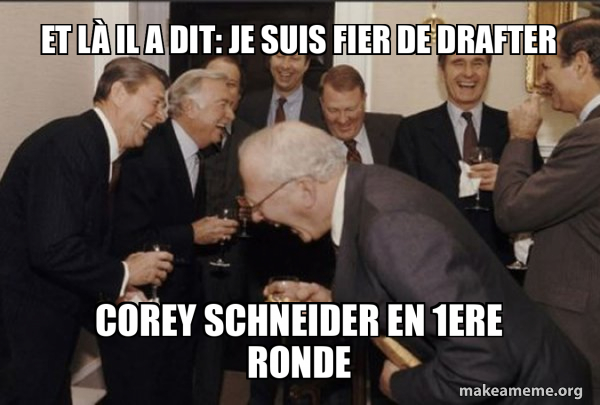 Et là il a dit: je suis fier de drafter Corey Schneider en 1ere ronde ...