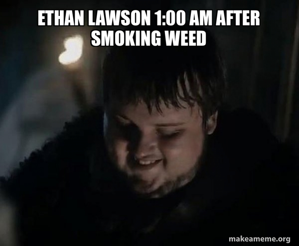 Ethan Lawson 1:00 AM after smoking weed - Samwell Tarly Meme Meme Generator