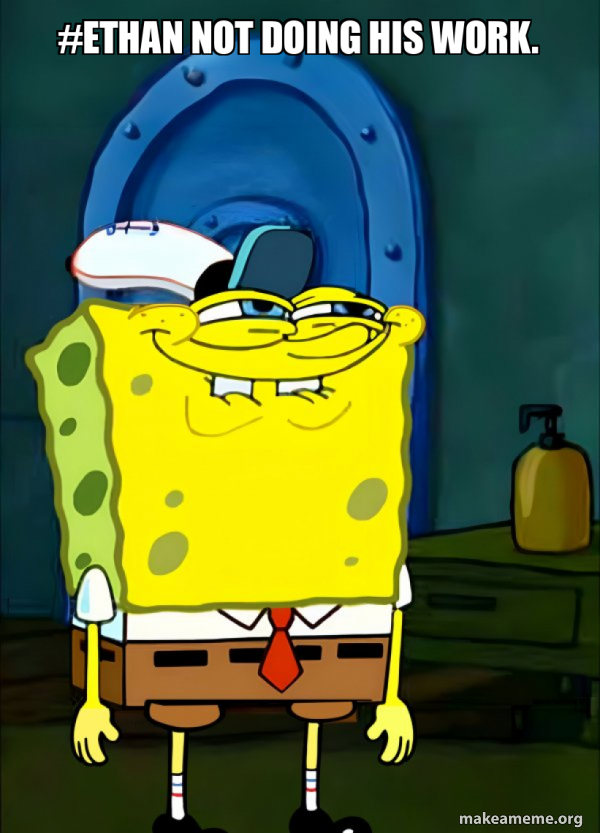 #ethan not doing his work. - SpongeBob Grin Meme Generator