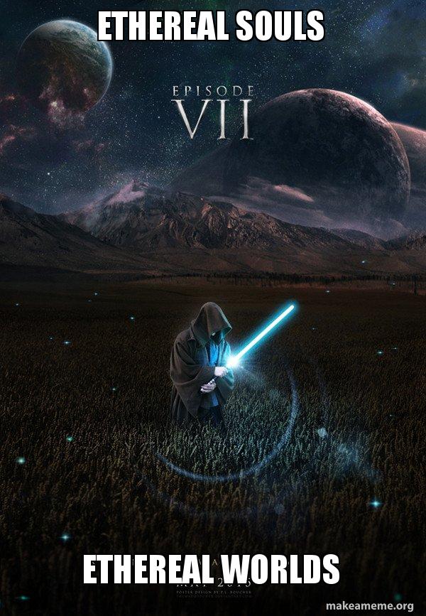 ethereal souls ethereal worlds - Star Wars Episode 7 Meme Generator