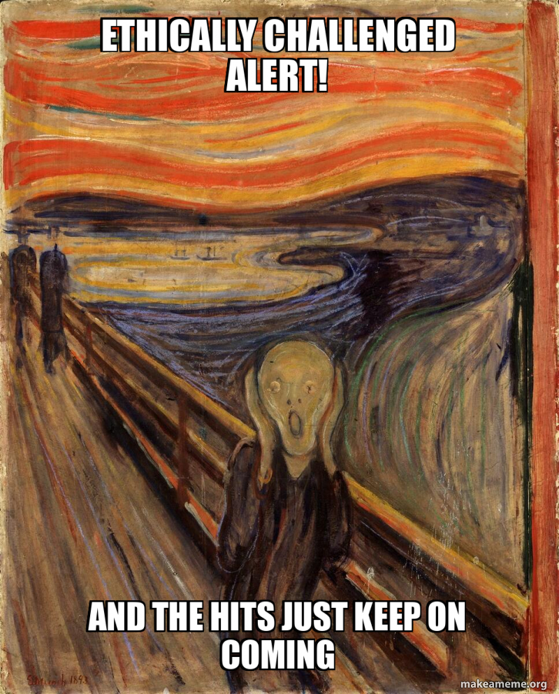 ETHICALLY CHALLENGED ALERT! and the hits just keep on coming Meme Generator