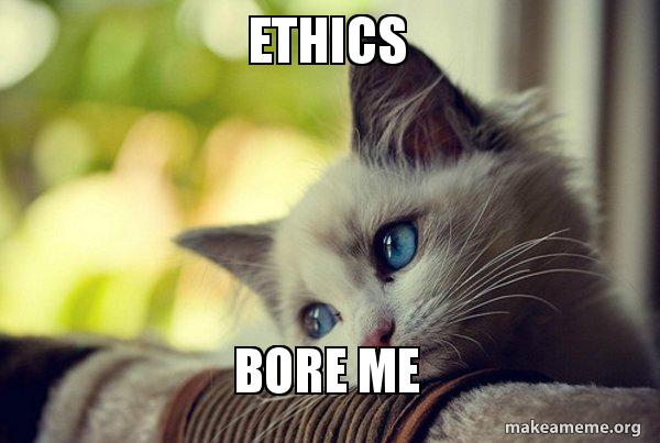 Ethics Bore me - First World Cat Problems Meme Generator