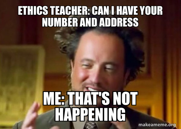 Ethics Teacher: Can I have your number and address Me: That's not ...